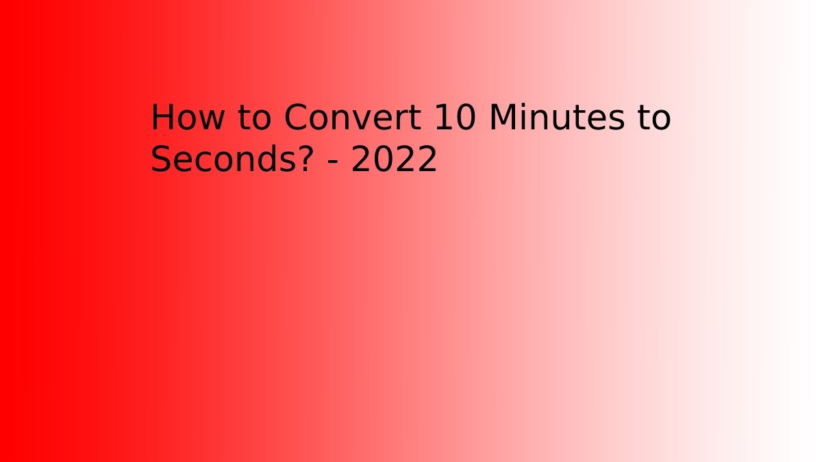 How To Convert 10 Minutes To Seconds 2022 How To Convert 10 Minutes To Seconds 2022